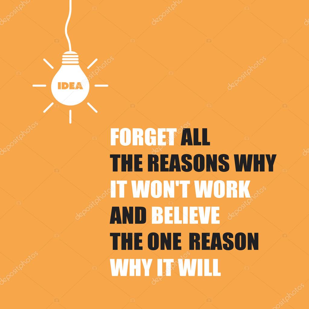 Forget All the Reasons Why It Won't Work and Believe the One Reason Why ... Forget All the Reasons Why It Won't Work and Believe the One Reason Why ...