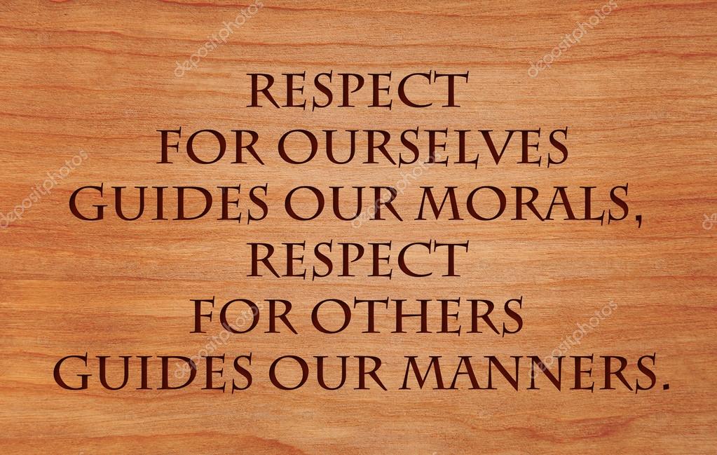 Respect for ourselves guides our morals, respect for others guides our ...